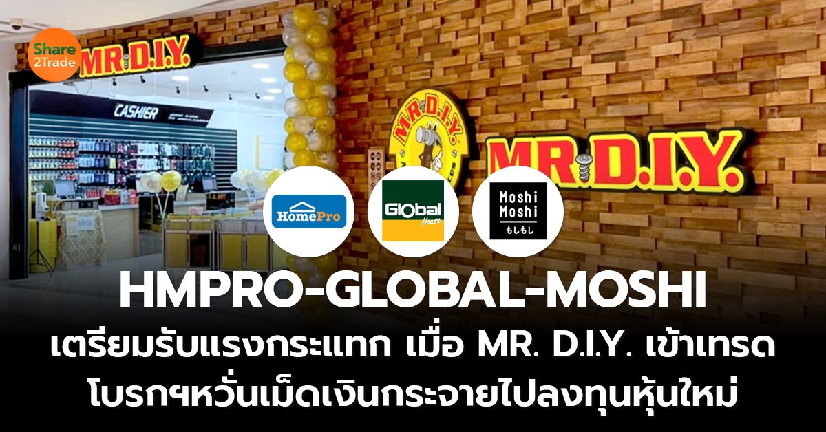 HMPRO-GLOBAL-MOSHI เตรียมรับแรงกระแทก เมื่อ MR. D.I.Y. เข้าเทรด โบรกฯหวั่นเม็ดเงินกระจายไปลงทุน ...